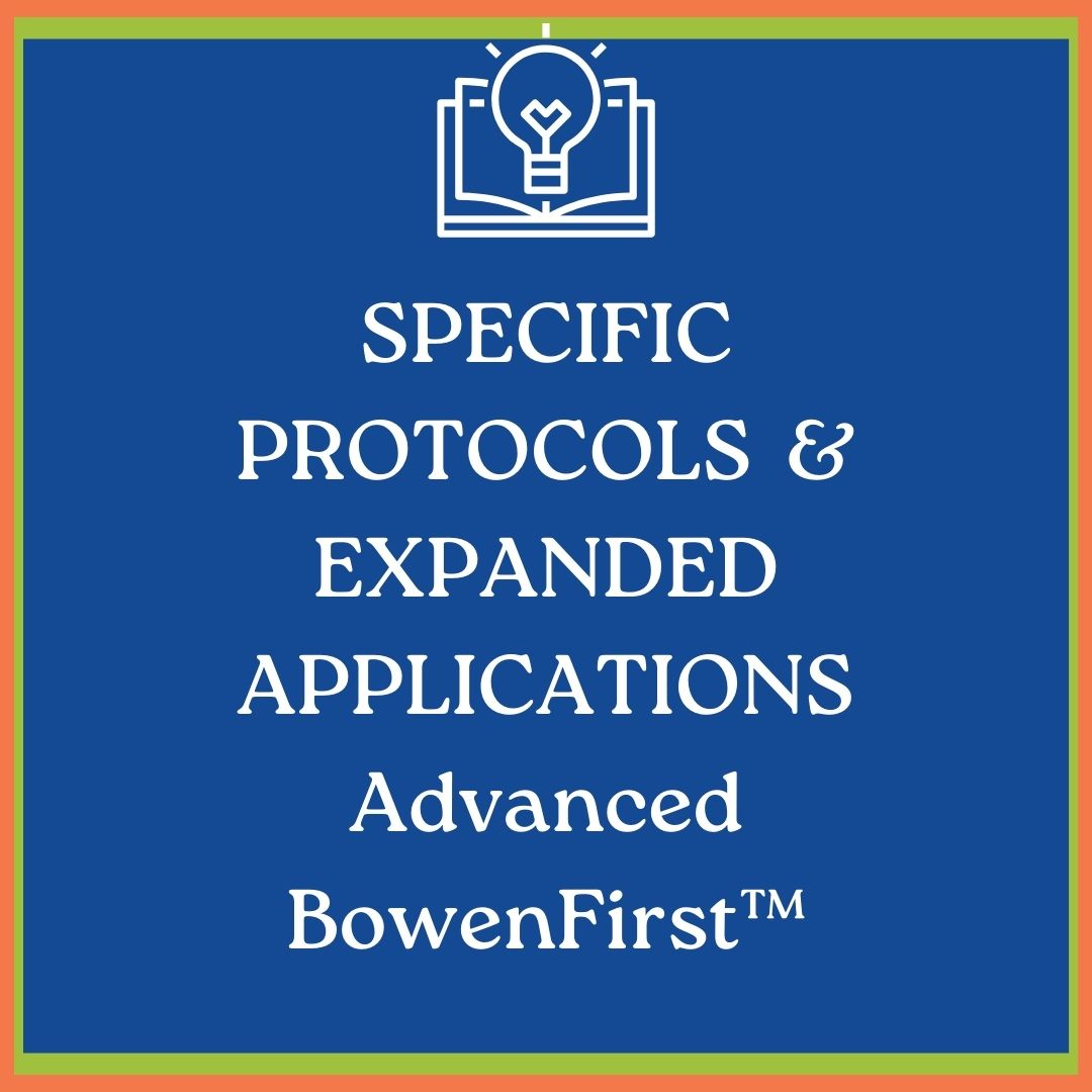 SPECIFIC PROTOCOLS & EXPANDED APPLICATIONS Advanced BowenFirst™ - Bowen ...